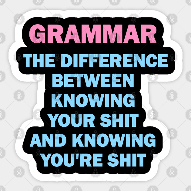 Grammar: the difference between knowing your shit and knowing you're ... Grammar: the difference between knowing your shit and knowing you're ...